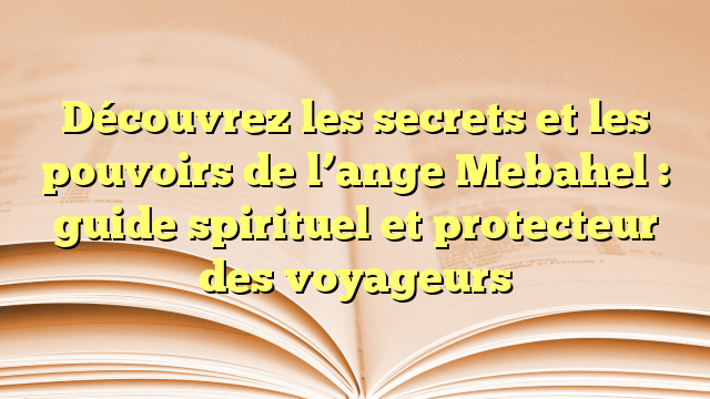 Découvrez les secrets et les pouvoirs de l’ange Mebahel : guide ...